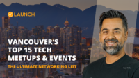 Vancouver’s Top 15 Tech Meetups & Events: The Ultimate Networking List | Ray Walia, Launch